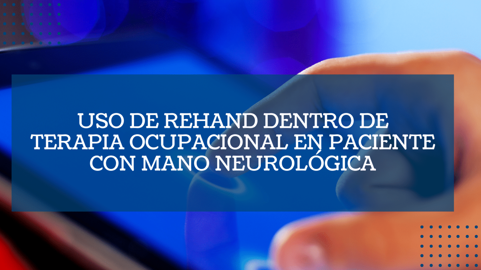Uso de Rehand dentro de Terapia Ocupacional en paciente con mano ...
